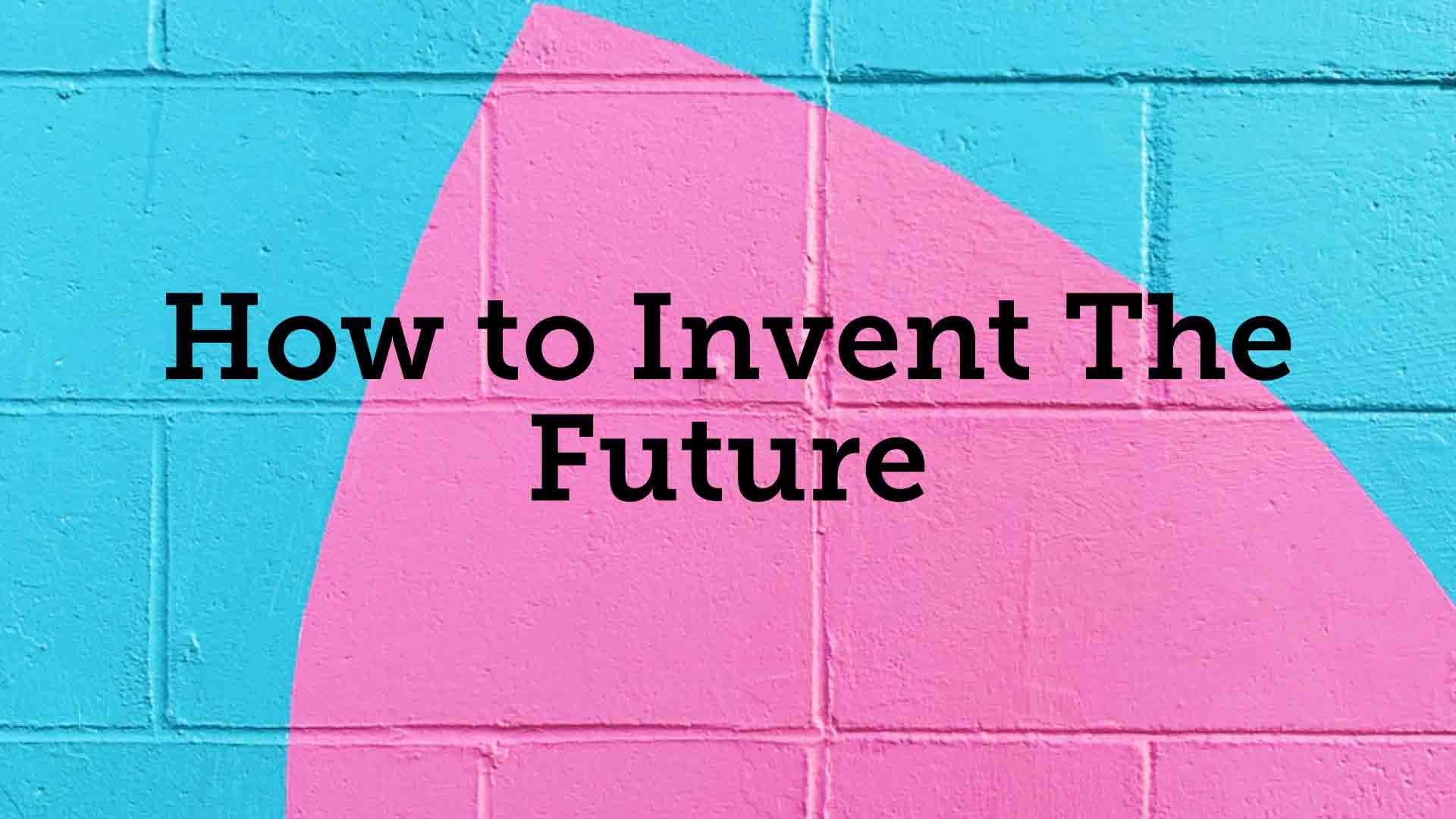How to Invent The Future